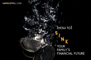 How to Sink Your Family's Financial Future - Mark Merrill