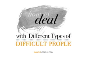How to Deal with Different Types of Difficult People - Mark Merrill