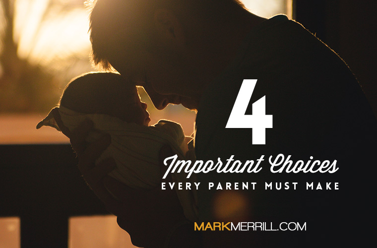 4 Important Choices Every Parent Must Make - Mark Merrill