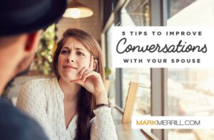 5 Tips to Improve Conversations with Your Spouse - Mark Merrill