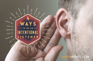4 Ways to be an Intentional Listener - Mark Merrill