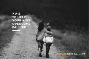 7 A's to Help Your Kids Overcome Failure - Mark Merrill